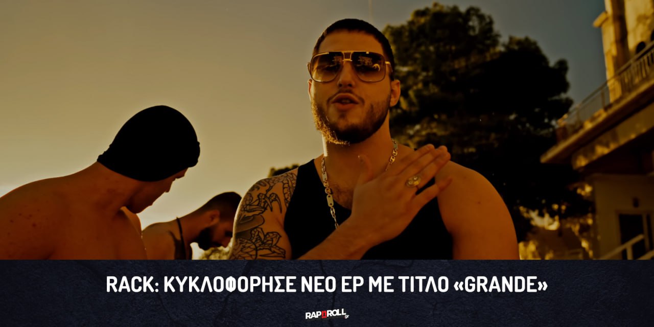RACK: Κυκλοφόρησε νέο EP με τίτλο «GRANDE» - Rapnroll.gr